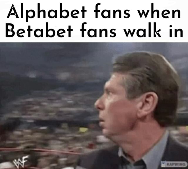 Alphabet fans when Betabet fans walk in - iFunny Brazil