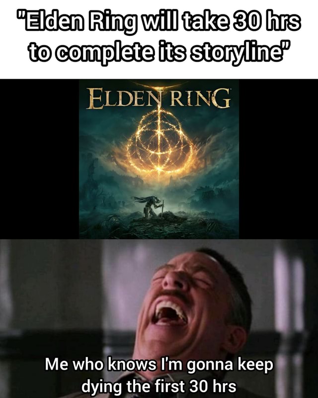 'alden Ring will take irs to Complete its lines ELDEN RING Me who knows ...