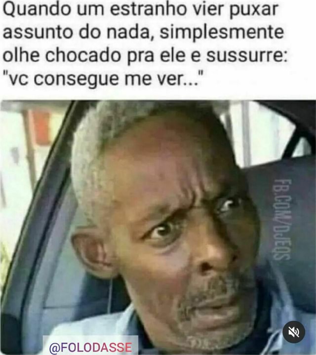 Quando um estranho vier puxar assunto do nada, simplesmente olhe ...