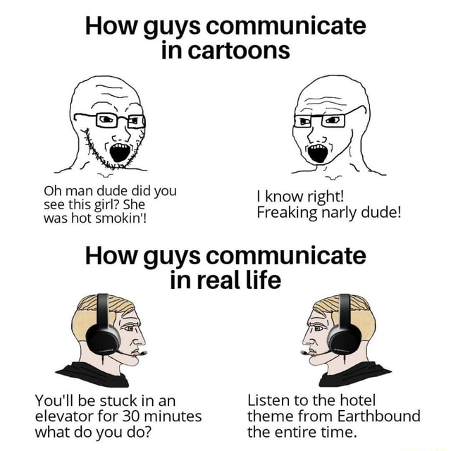 How guys communicate in cartoons Oh man dude did you Oh is man pi dude did you I know right ...