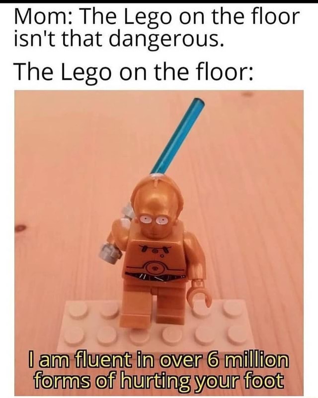 Mom: The Lego on the floor isn't that dangerous. The Lego on the floor ...