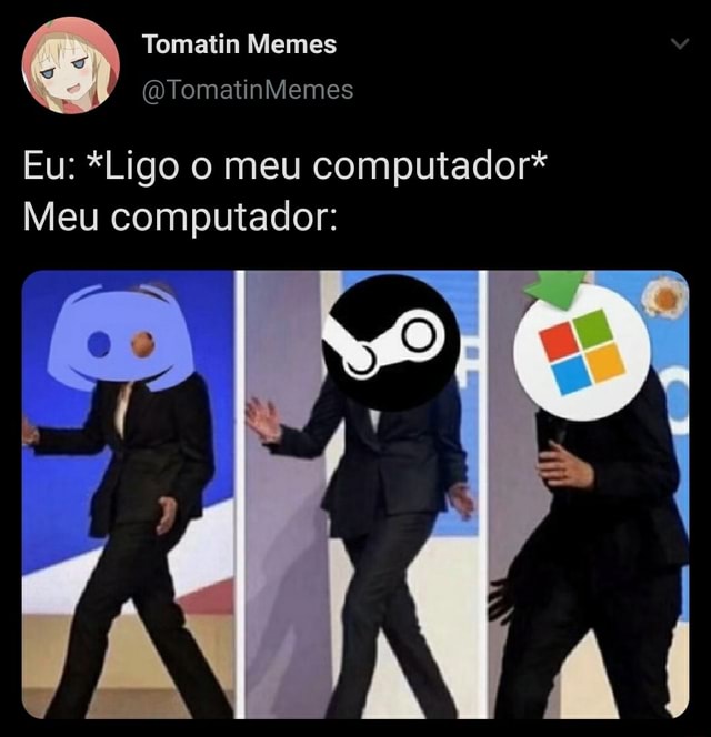Tomatin Memes Eu: *Ligo o meu computador* Meu computador: - iFunny Brazil
