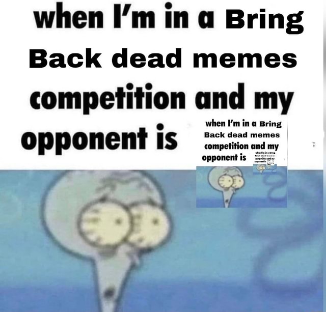 When I'm in Bring Back dead memes competition and my opponent is - iFunny Brazil