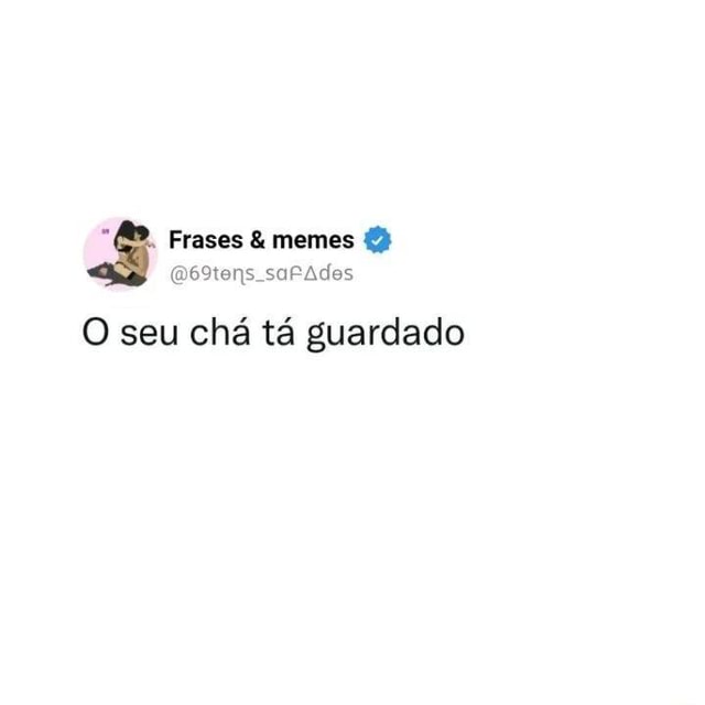 Frases & memes O seu chá tá guardado - iFunny Brazil