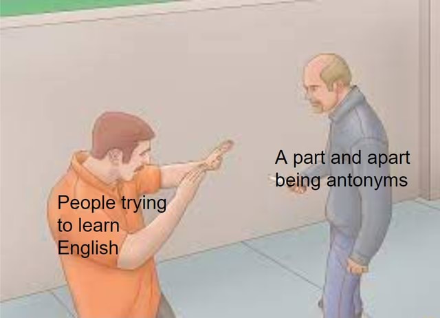 A part and apart being antonyms People trying to learn English - iFunny ...