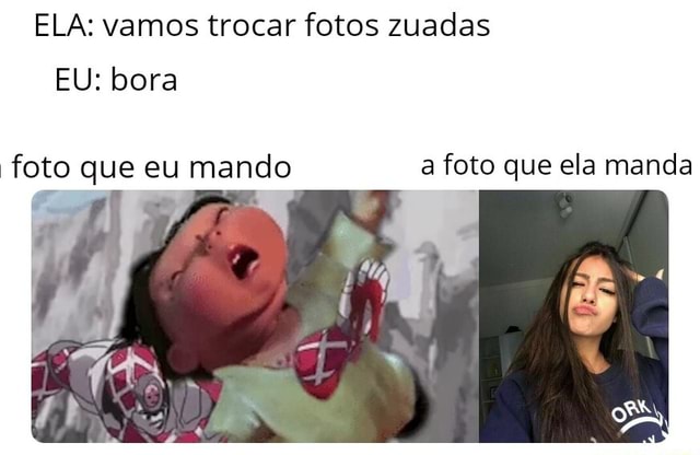 ELA: vamos trocar fotos zuadas EU: bora foto que eu mando a foto que ...