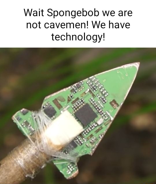 Wait Spongebob we are not cavemen! We have technology! - iFunny Brazil