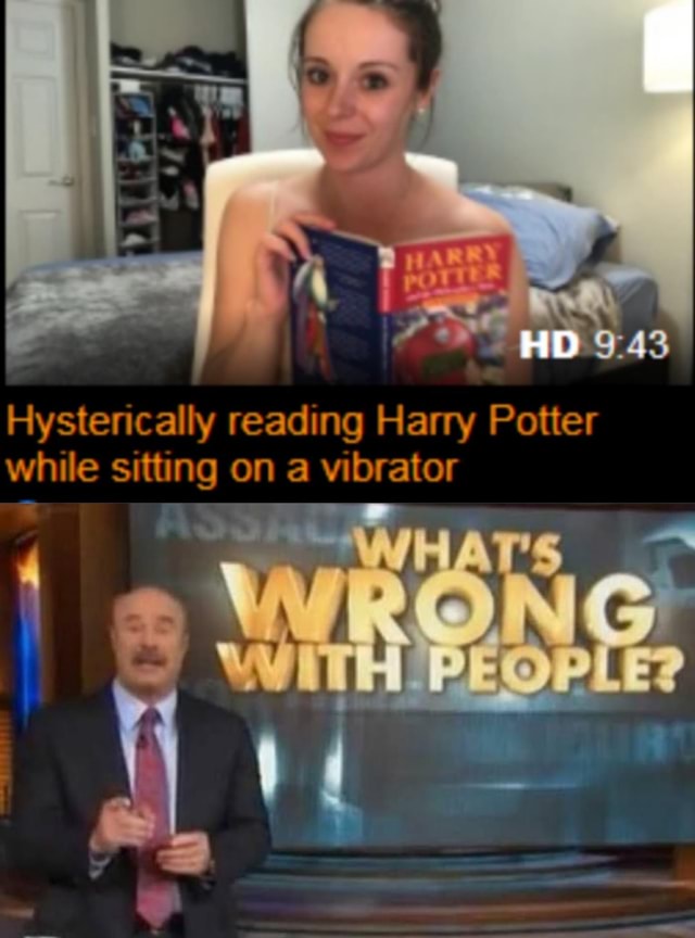 Hysterically reading Harry Potter while sitting on a vibrator - iFunny