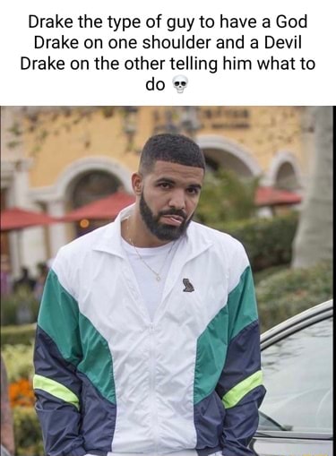 Drake the type of guy to have a God Drake on one shoulder and a Devil ...