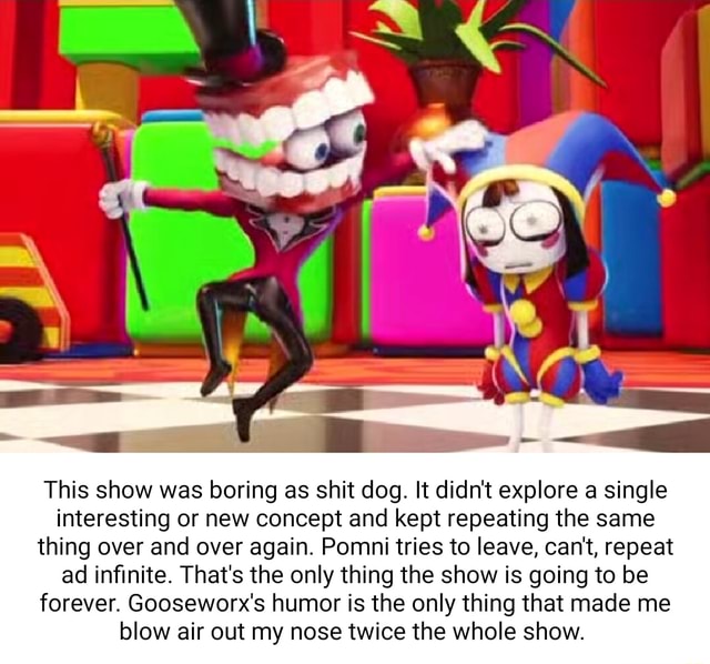 This show was boring as shit dog. It didn't explore a single ...