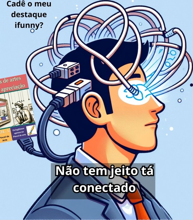Não tem jeito tá conectado - iFunny Brazil