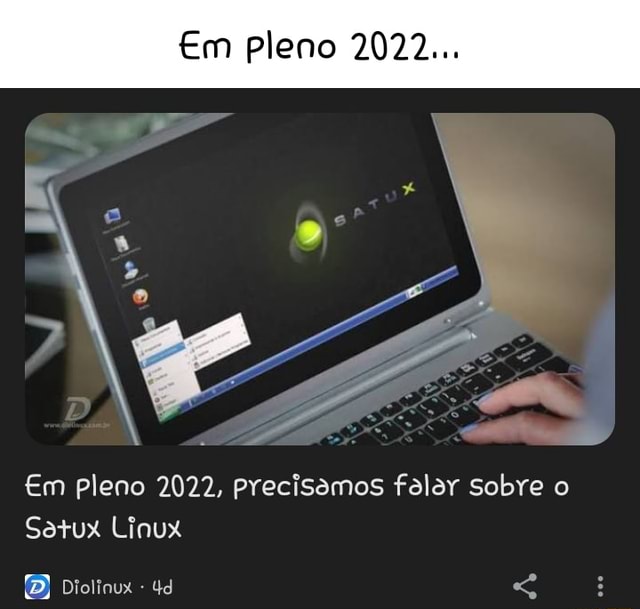 Em pleno 2022... Em pleno 2022, precisamos falar sobre o Satux Linux BB ...