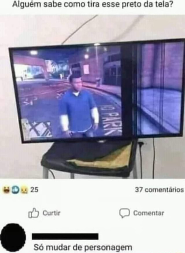 Alguém sabe como tira esse preto da tela? Du 37 comentários Curtir ...