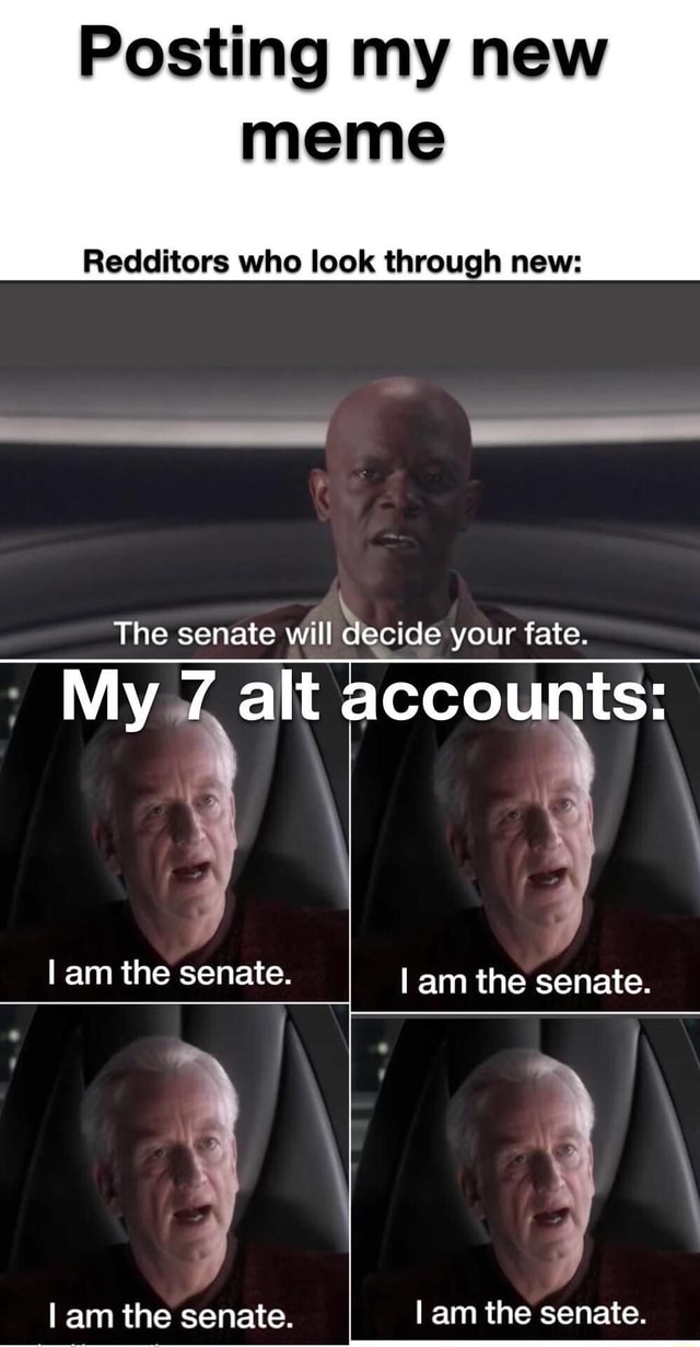 Posting my new meme Redditors who look through new: The senate will ...