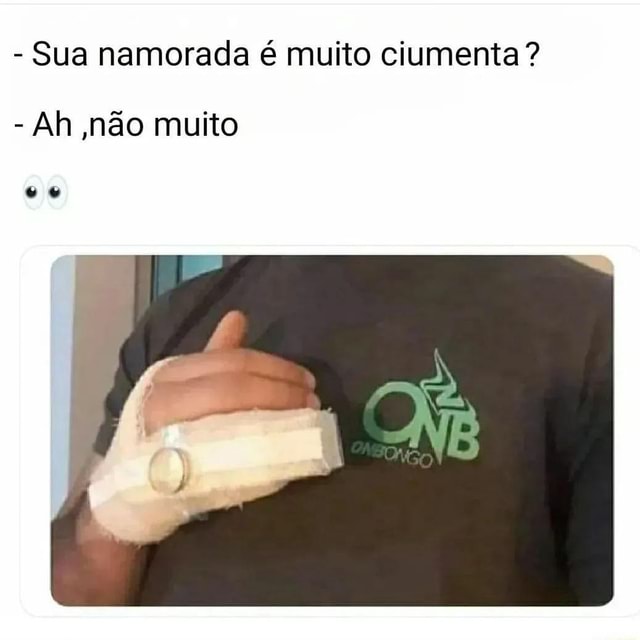 Sua Namorada é Muito Ciumenta Ah Não Muito Ifunny Brazil