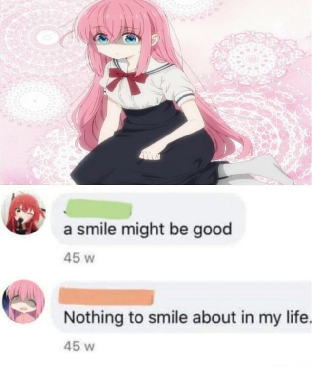 A smile might be good 45 45 Nothing to smile about in my life. - iFunny