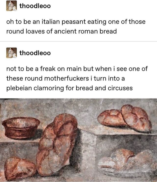 Oh to be an italian peasant eating one of those round loaves of ancient ...