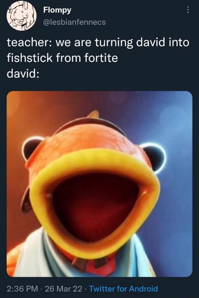 Flompy @lesbianfennecs teacher: we are turning david into fishstick ...