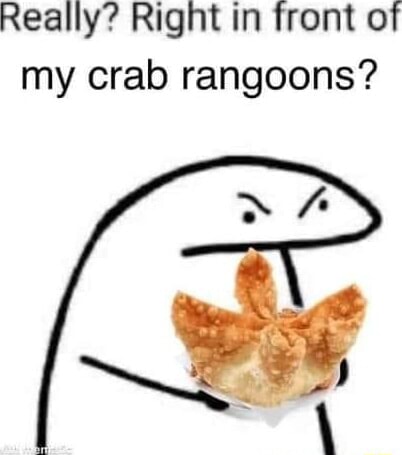 Really? Right in front of my crab rangoons? - iFunny Brazil
