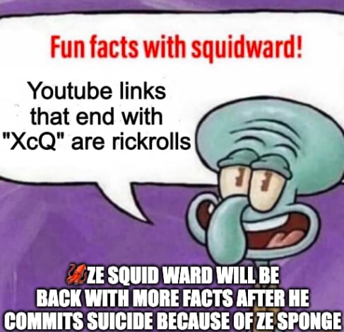 Fun facts with squidward! Youtube links that end with "XcQ" are ...