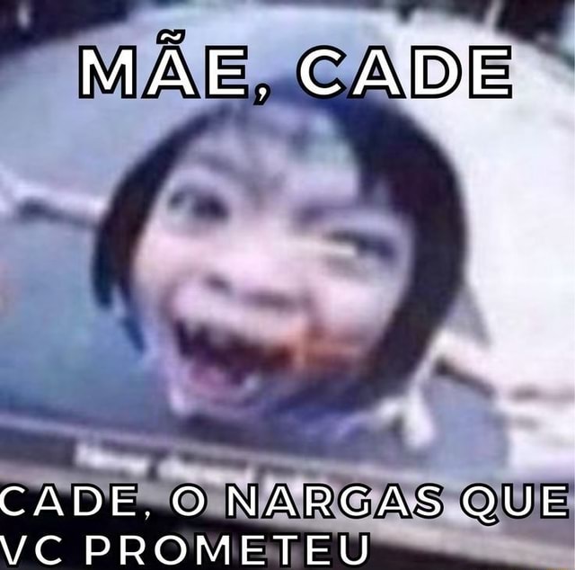 MÃE, CADE CADE. O NAIR QUE VC PROMETEU - iFunny Brazil