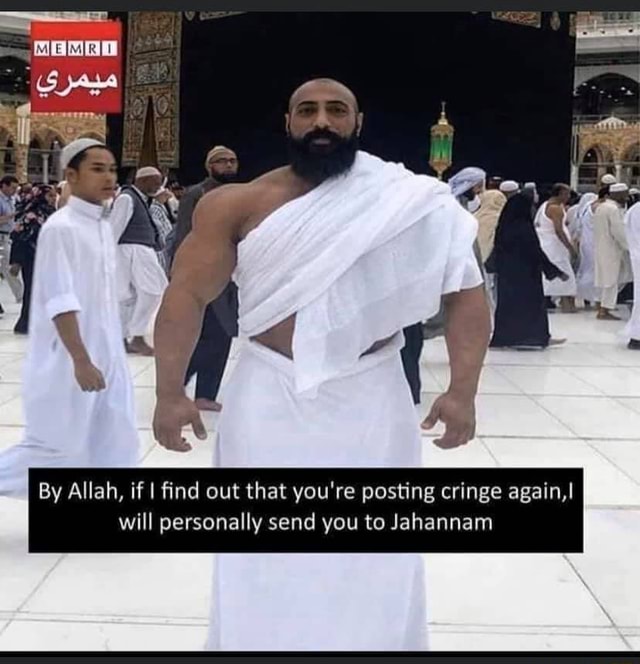 By Allah, if I find out that you're posting cringe again,I will ...