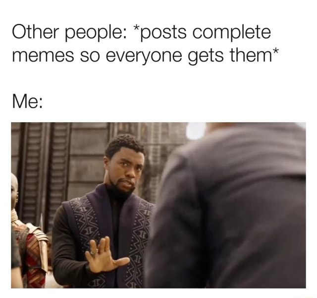 Other people: *posts complete memes so everyone gets them* Me: - iFunny