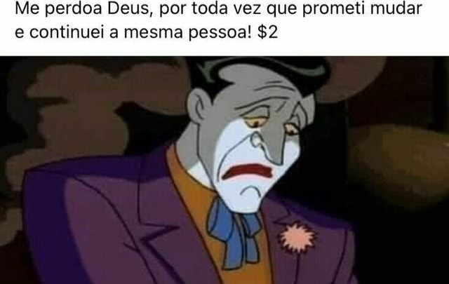 Me perdoa Deus, por toda vez que prometi mudar e continuei a mesma ...