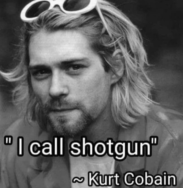 Call shotgun' Kurt Cobain - iFunny Brazil