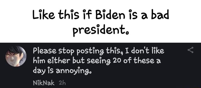 Like this if Biden is a bad president, Please stop posting this, I don ...