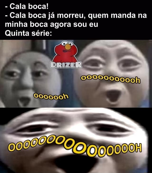 Cala boca! Cala boca já morreu, quem manda na minha boca agora sou eu ...