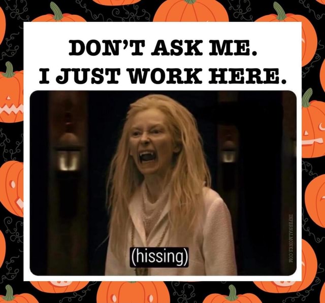 #Halloween #work #meme #job #funny #teamzombie - DON'T ASK ME. I JUST ...