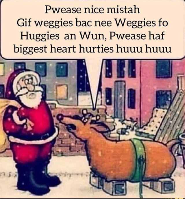Pwease nice mistah Gif weggies bac nee Weggies fo Huggies an Wun ...
