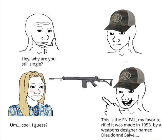 Hey, why are you still single? This is the FN FAL, my favorite Um ...