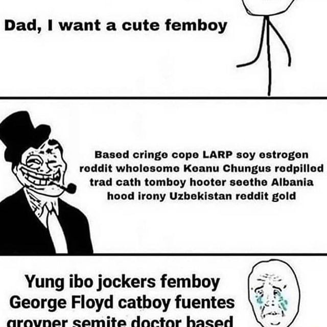 Dad, I want a cute femboy reddit wholesome Keanu Chungus redpilled trad ...