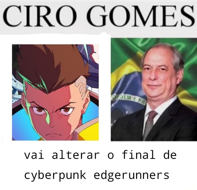 CIRO GOMES vai alterar o final de cyberpunk edgerunners - iFunny Brazil