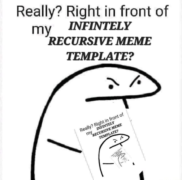 Really? Right in front of my INFINTELY RECURSIVE MEME TEMPLATE? 'ay ot ...