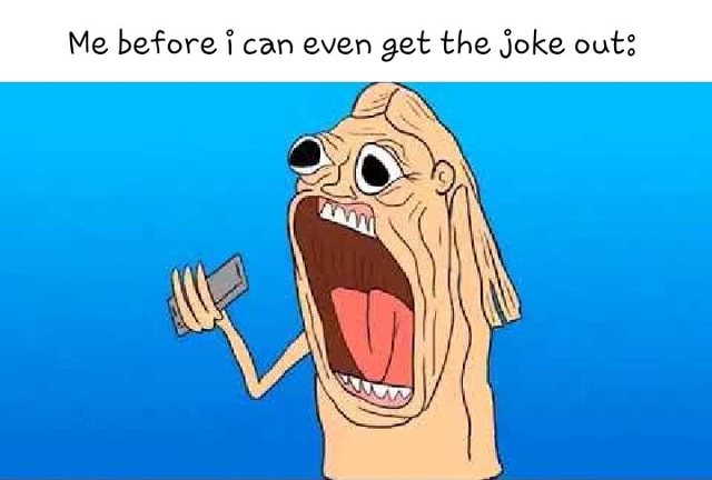 Me Before Can Even Get The Joke Out Ifunny Brazil