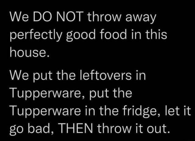 We DO NOT throw away perfectly good food in this house. We put the ...
