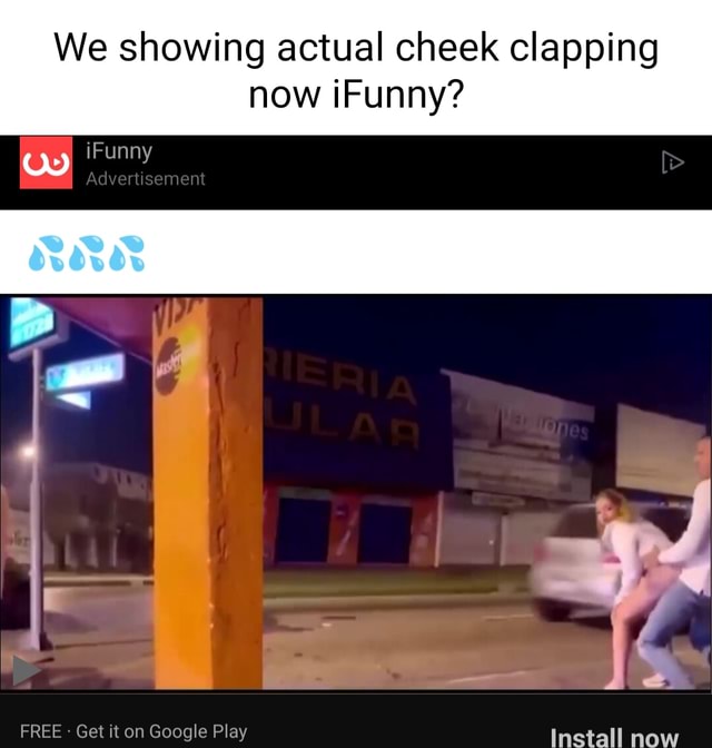 We showing actual cheek clapping now iFunny? iFunny Advertisement FREE Get it on Google Play ...