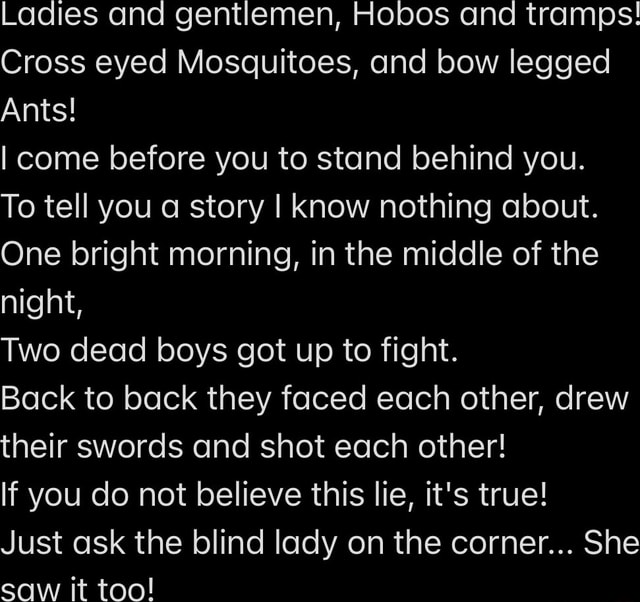 Ladies and gentlemen, Hobos and tramps! Cross eyed Mosquitoes, and bow ...