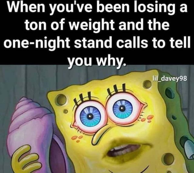 When you've been losing a ton of weight and the one-night stand calls ...