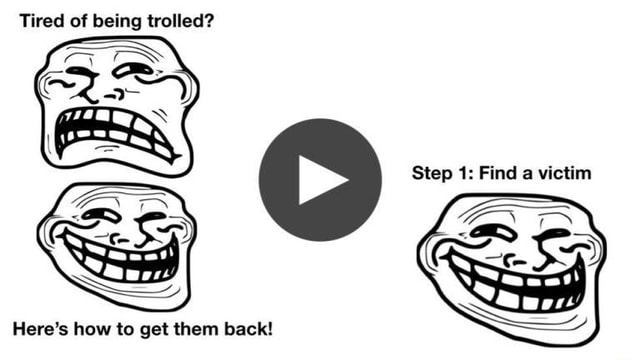 Tired of being trolled? Step 1: Find a victim Here's how to get them ...