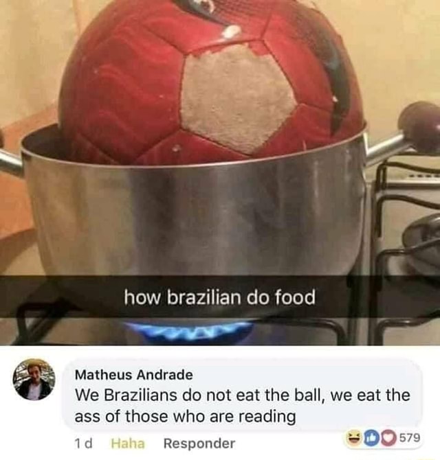 How brazilian do food Matheus Andrade We Brazilians do not eat the ball ...