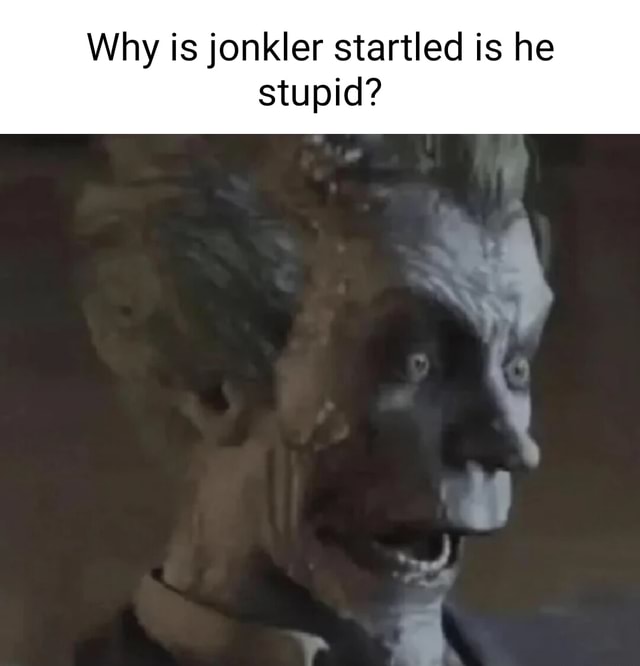 Why is jonkler startled is he stupid? - iFunny Brazil Why is jonkler startled is he stupid? - iFunny Brazil