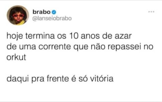 Brebo hoje termina os 10 anos de azar de uma corrente que não repassei ...