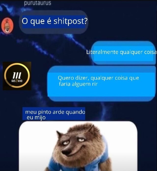 Purutaurus O que é shitpost? Literalmente qualquer coisa Quero dizer, qualquer coisa que GUSTAvO ...