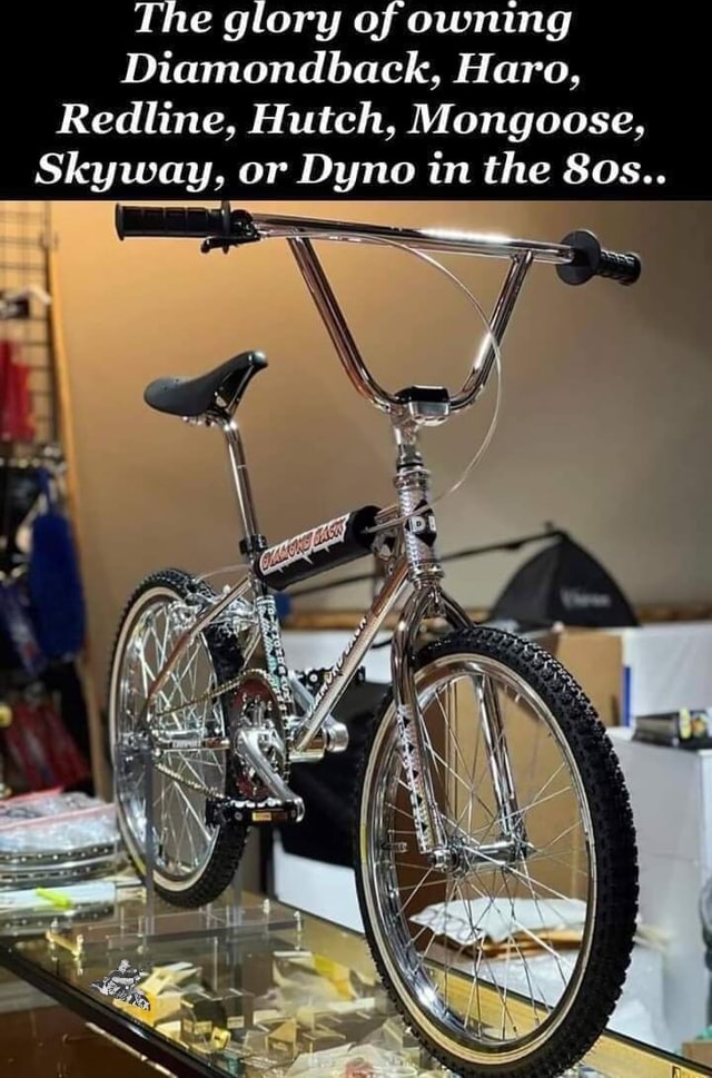 The glory of owning Diamondback, Haro, Redline, Hutch, Mongoose, Skyway ...