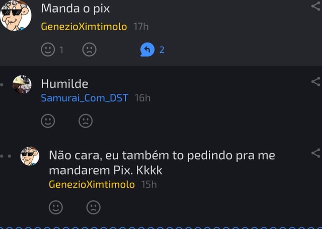 Manda o pix " GenezioXimtimolo Humilde Samurai Com. DST Não cara, eu ...