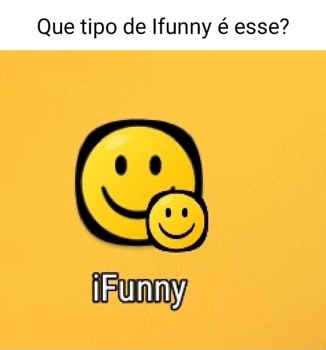 Que tipo de Ifunny é esse? - iFunny Brazil